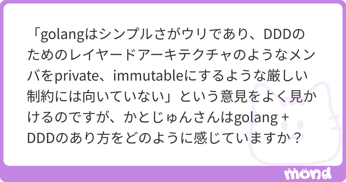 「golangはシンプルさがウリであり、DDDのためのレイヤードアーキテクチャのようなメンバをprivate、immutableにするような ...