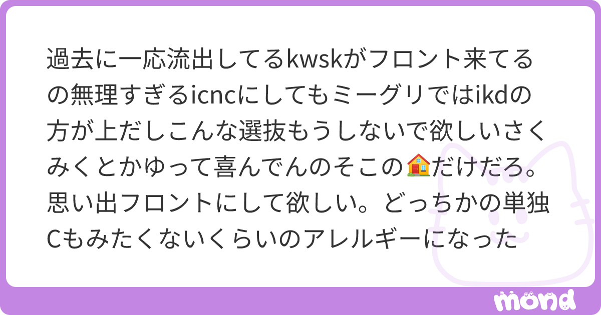 過去に一応流出してるkwskがフロント来てるの無理すぎるicncにしてもミーグリではikdの方が上だしこんな選抜もうしないで欲しいさくみくとかゆって喜んでんのそこの🏠だけだろ。思い出フロントに ...