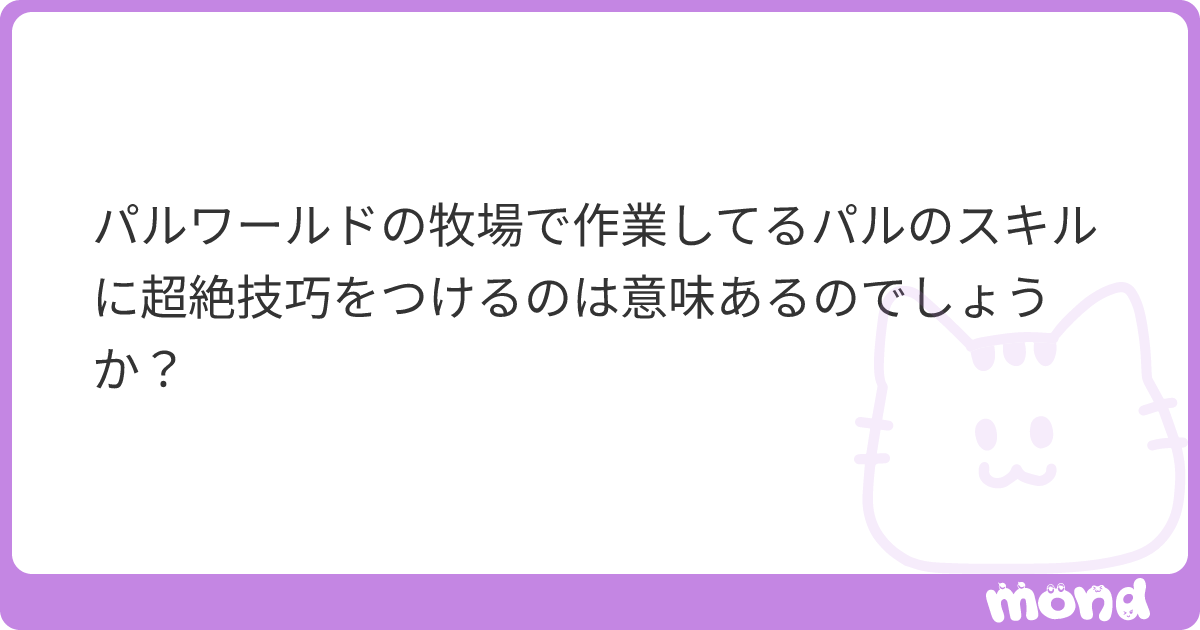 パルワールドの牧場で作業してるパルのスキルに超絶技巧をつけるのは意味あるのでしょうか？ | mond