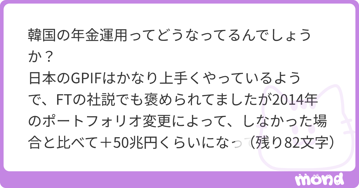 韓国の年金運用ってどうなってるんでしょうか？ 日本のGPIFはかなり上手くやっているようで、FTの社説でも褒められてましたが2014年のポートフォリオ変更によって、しなかった場合と比べて＋50 ...
