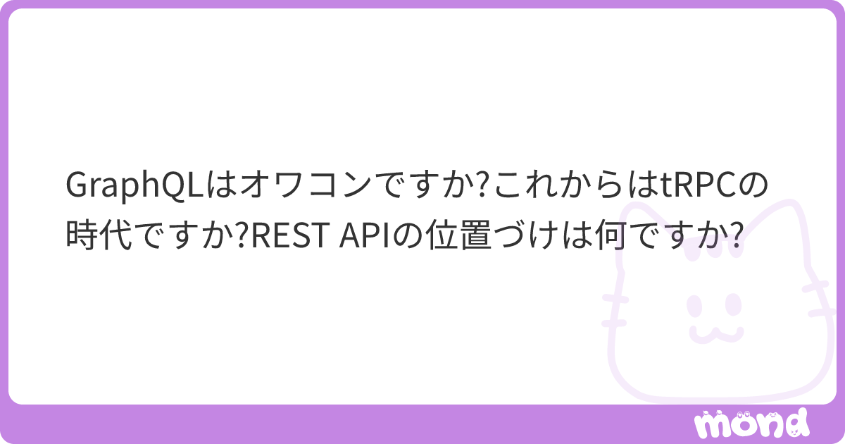 GraphQLはオワコンですか?これからはtRPCの時代ですか?REST APIの位置づけは何ですか? | mond