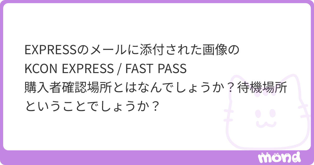 EXPRESSのメールに添付された画像の KCON EXPRESS / FAST PASS 購入者確認場所とはなんでしょうか？待機場所という ...