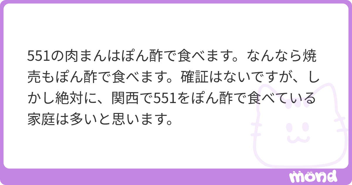 551の肉まんはぽん酢で食べます。なんなら焼売もぽん酢で食べます。確証はないですが、しかし絶対に、関西で551をぽん酢で食べている家庭は多いと思います。 | mond